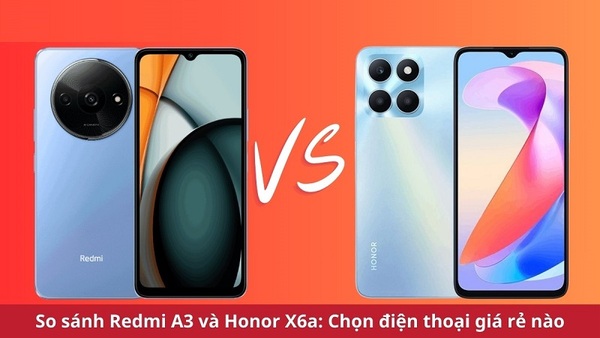 So sánh Redmi A3 và Honor X6a: Nên sở hữu chiếc điện thoại giá rẻ nào?