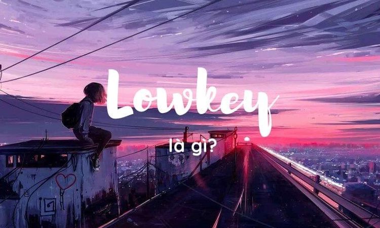 Lowkey là gì? Ý nghĩa, cách dùng và vì sao Gen Z yêu thích lối sống low key